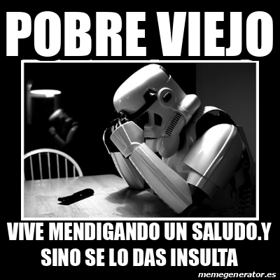Meme Sad Trooper - Pobre viejo Vive mendigando un saludo.y sino se lo ...