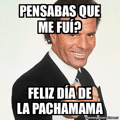 Meme Julio Iglesias - Pensabas que me fuí? Feliz día de la Pachamama ...