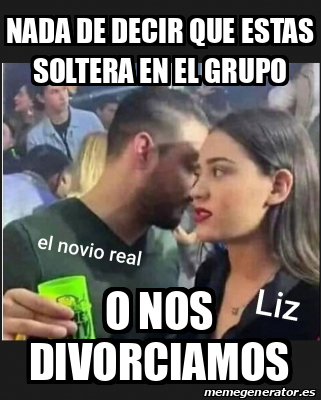 Meme Personalizado - Nada de decir que estas soltera en el grupo O nos ...
