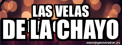 Meme Personalizado - Las velas explosivas de la chayo - 31823328