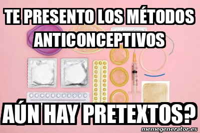 Meme Personalizado - Te presento los métodos anticonceptivos Aún hay ...