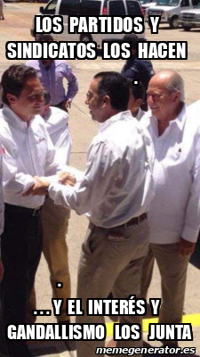 Meme Personalizado - los partidos y sindicatos los hacen . . . . . y el ...