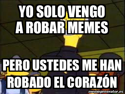 Meme Personalizado - Yo solo vengo a robar memes Pero ustedes me han robado el corazón - 31823735