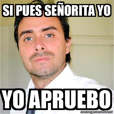 Meme Personalizado - Si pues señorita yo yo apruebo - 31823760
