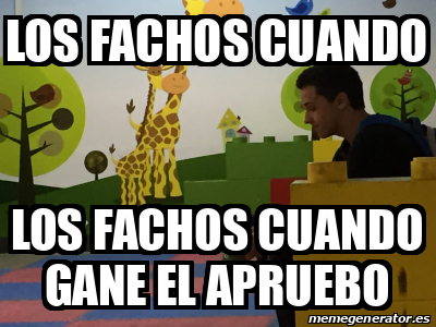 Meme Personalizado - LOS FACHOS CUANDO LOS FACHOS CUANDO GANE EL ...