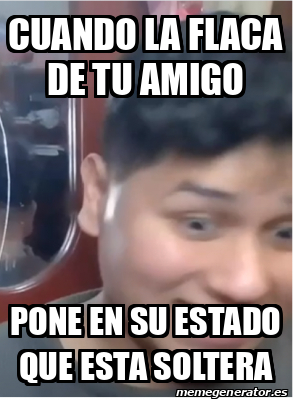 Meme Personalizado - cuando la flaca de tu amigo pone en su estado que ...