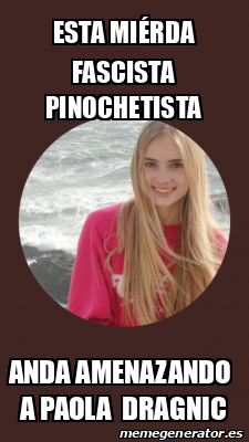 Meme Personalizado - Esta MIÉRDA fascista pinochetista Anda amenazando ...