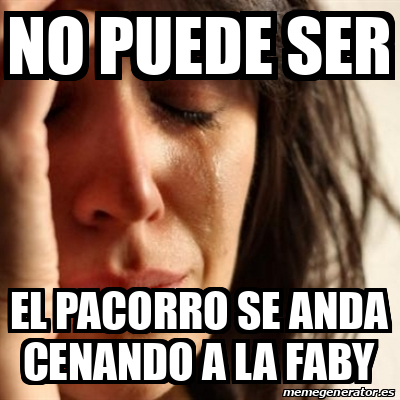 Meme Problems - NO PUEDE SER EL PACORRO SE ANDA CENANDO A LA FABY ...