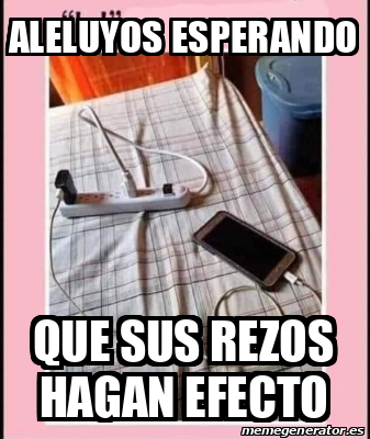 Meme Personalizado - Aleluyos esperando Que sus rezos hagan efecto ...