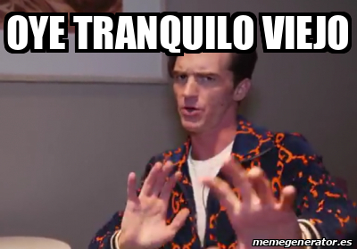 Meme Personalizado - Oye tranquilo viejo - 31824706
