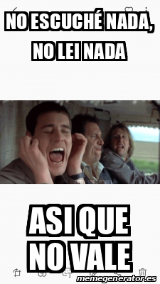 Meme Personalizado - NO ESCUCHÉ NADA, NO LEI NADA ASI QUE NO VALE ...