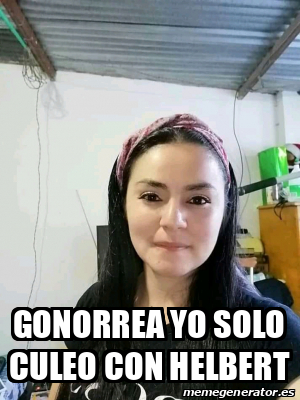 Meme Personalizado - Gonorrea yo solo culeo con Helbert - 31824767