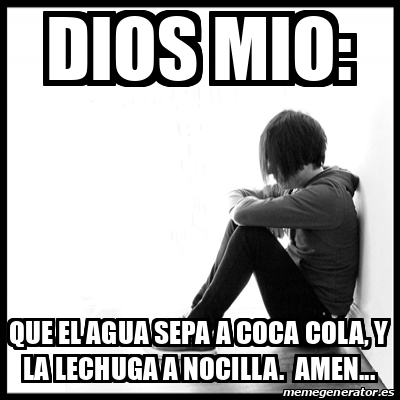 Meme First World Problems - Dios mio: que el agua sepa a coca cola, y ...