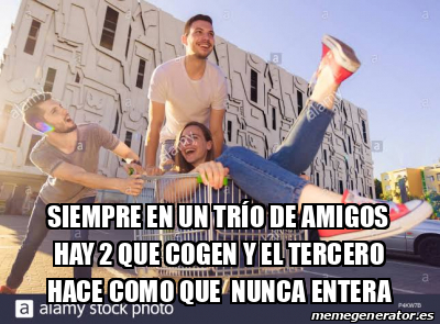 Meme Personalizado - Siempre en un trío de amigos hay 2 que cogen y el ...
