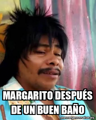 Meme Personalizado - Margarito después de un buen baño - 31825756
