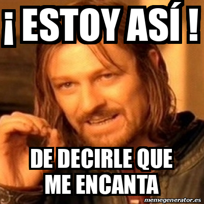 Meme Boromir - ¡ ESTOY ASÍ ! De decirle que me encanta - 31825990