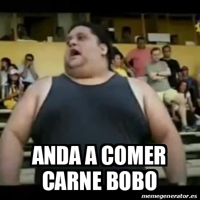Meme Personalizado - anda a comer carne bobo - 31826063