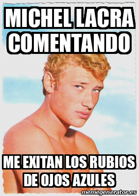 Meme Personalizado - michel lacra Comentando me exitan los rubios de ...