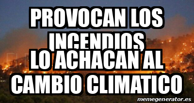 Meme Personalizado - Provocan los incendios Lo achacan al cambio ...