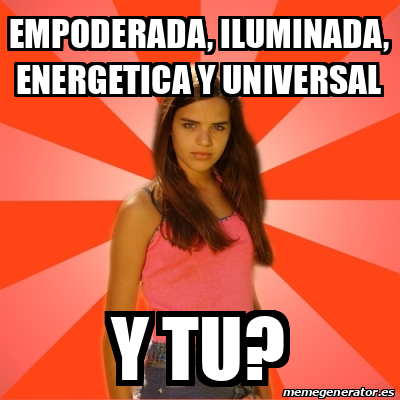 Meme Jealous Girl - empoderada, iluminada, energetica y universal y tu ...