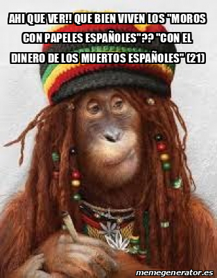 Meme Personalizado - AHI QUE VER!! QUE BIEN VIVEN LOS "MOROS CON ...
