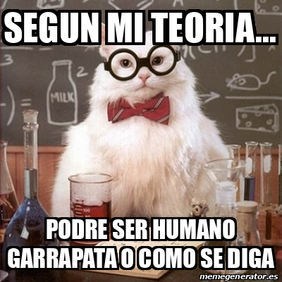 Meme Chemistry Cat - segun mi teoria... podre ser humano garrapata o ...