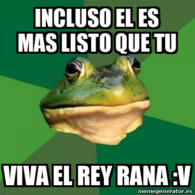 Meme Foul Bachelor Frog - INCLUSO EL ES MAS LISTO QUE TU VIVA EL REY ...