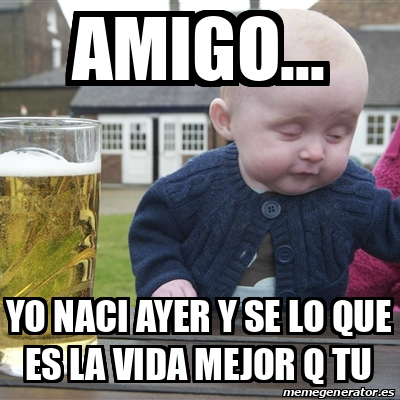 Meme Drunk Baby - amigo... yo naci ayer y se lo que es la vida mejor q ...