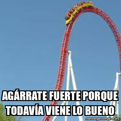 Meme Personalizado - Agárrate fuerte porque todavía viene lo bueno ...