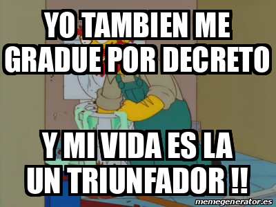 Meme Personalizado - yo tambien me gradue por decreto Y MI VIDA ES LA ...