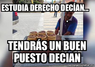Meme Personalizado - Estudia derecho decían... . Tendrás un buen puesto ...