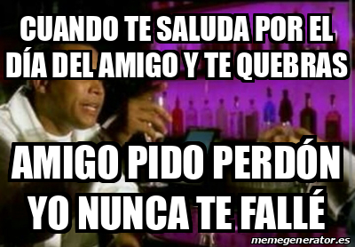 Meme Personalizado - Cuando te saluda por el día del amigo y te quebras ...