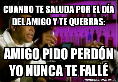 Meme Personalizado - Cuando te saluda por el día del amigo y te quebras ...