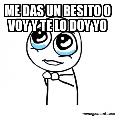 Meme Por favor - Me das un besito o voy y te lo doy yo - 31828470