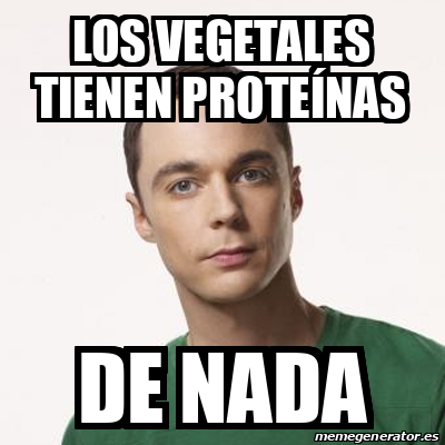 Meme Sheldon Cooper - Los vegetales tienen proteínas De nada - 31828620