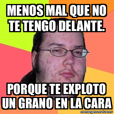 Meme Friki - Menos mal que no te tengo delante. Porque te exploto un ...