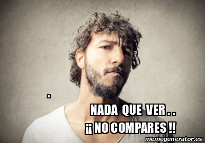 Meme Personalizado - . nada que ver . . ¡¡ No compares !! - 31829431