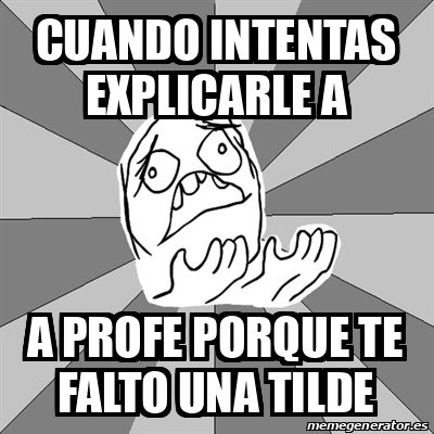 Meme Whyyy - cuando intentas explicarle a a profe porque te falto una ...