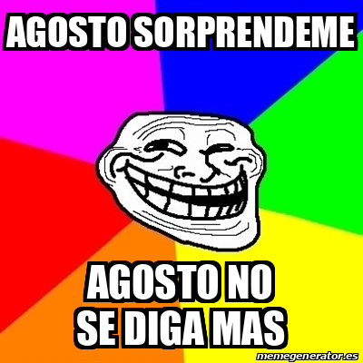 Meme Troll - Agosto sorprendeme Agosto no se diga mas - 31829727