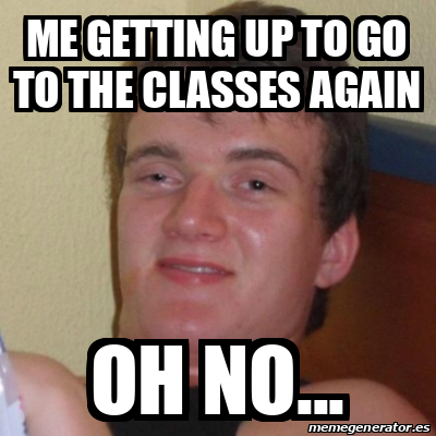 Meme Stoner Stanley - ME GETTING UP TO GO TO THE CLASSES AGAIN oh no ...