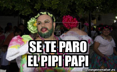 Meme Personalizado - se te paro el pipi papi - 31830285