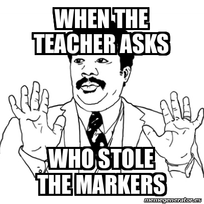 Meme Ay Si - when the teacher asks who stole the markers - 31830548