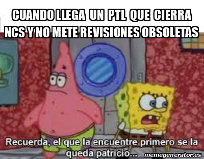 Meme Personalizado - Cuando llega un PTL que cierra NCs y no mete ...