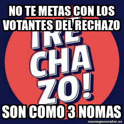 Meme Personalizado - No te metas con los votantes del rechazo Son como ...