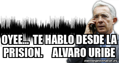 Meme Personalizado - oyee... te hablo desde la prision. alvaro uribe ...