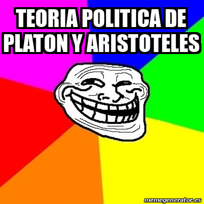 Meme Troll - TEORIA POLITICA DE PLATON Y ARISTOTELES - 31831805