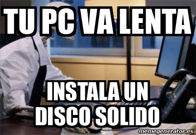 Meme Personalizado - TU PC VA LENTA INSTALA UN DISCO SOLIDO - 31832226