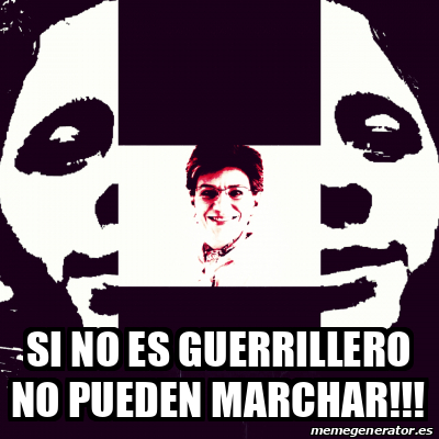 Meme Personalizado - Si no es guerrillero no pueden marchar!!! - 31832473