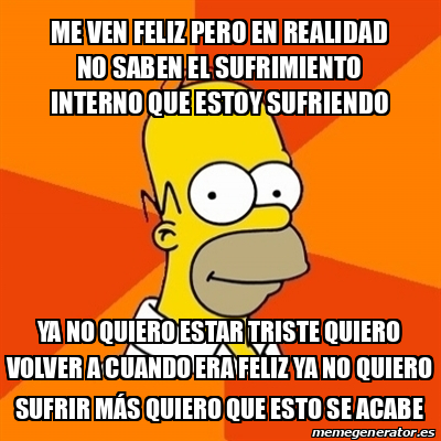 Meme Homer - Me ven feliz pero en realidad no saben el sufrimiento ...