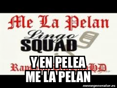 Meme Personalizado - Y en pelea me la pelan - 31833246